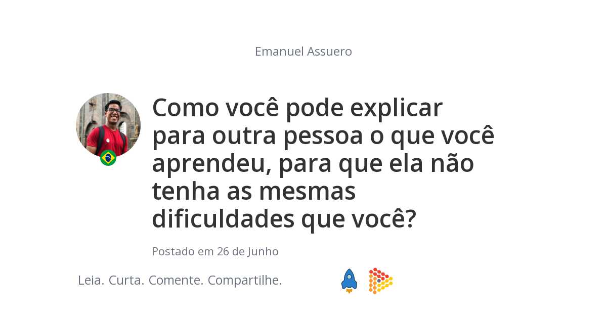 Como você pode explicar para outra pessoa o que você aprendeu, para que ...