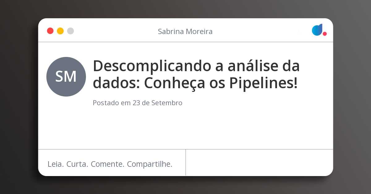 Descomplicando a análise da dados: Conheça os Pipelines!